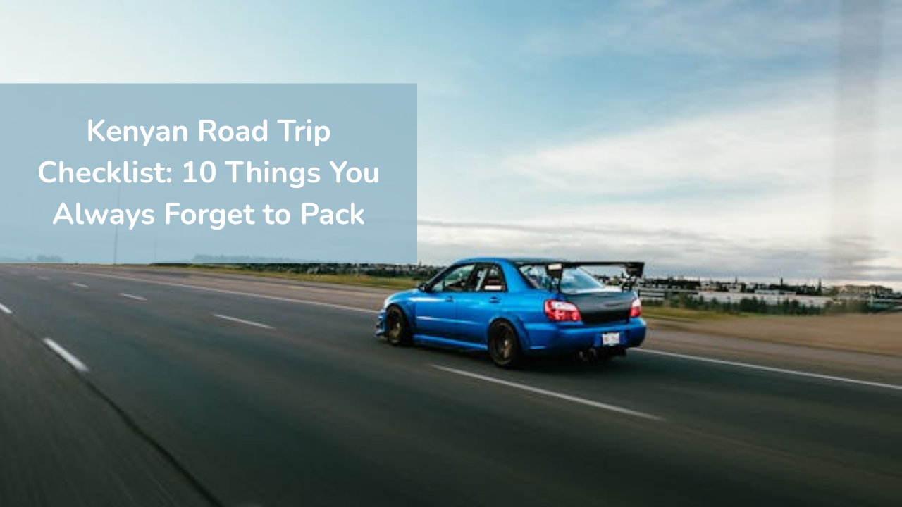 Kenyan Road Trip Checklist: 10 Things You Always Forget to Pack ...